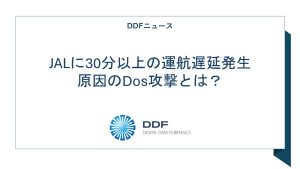 JALに30分以上の運航遅延発生、原因のDos攻撃とは？サイバーセキュリティの専門家が解説｜デジタルデータフォレンジック（DDF）| PCやスマホからサイバー攻撃・社内不正の証拠をつかむ